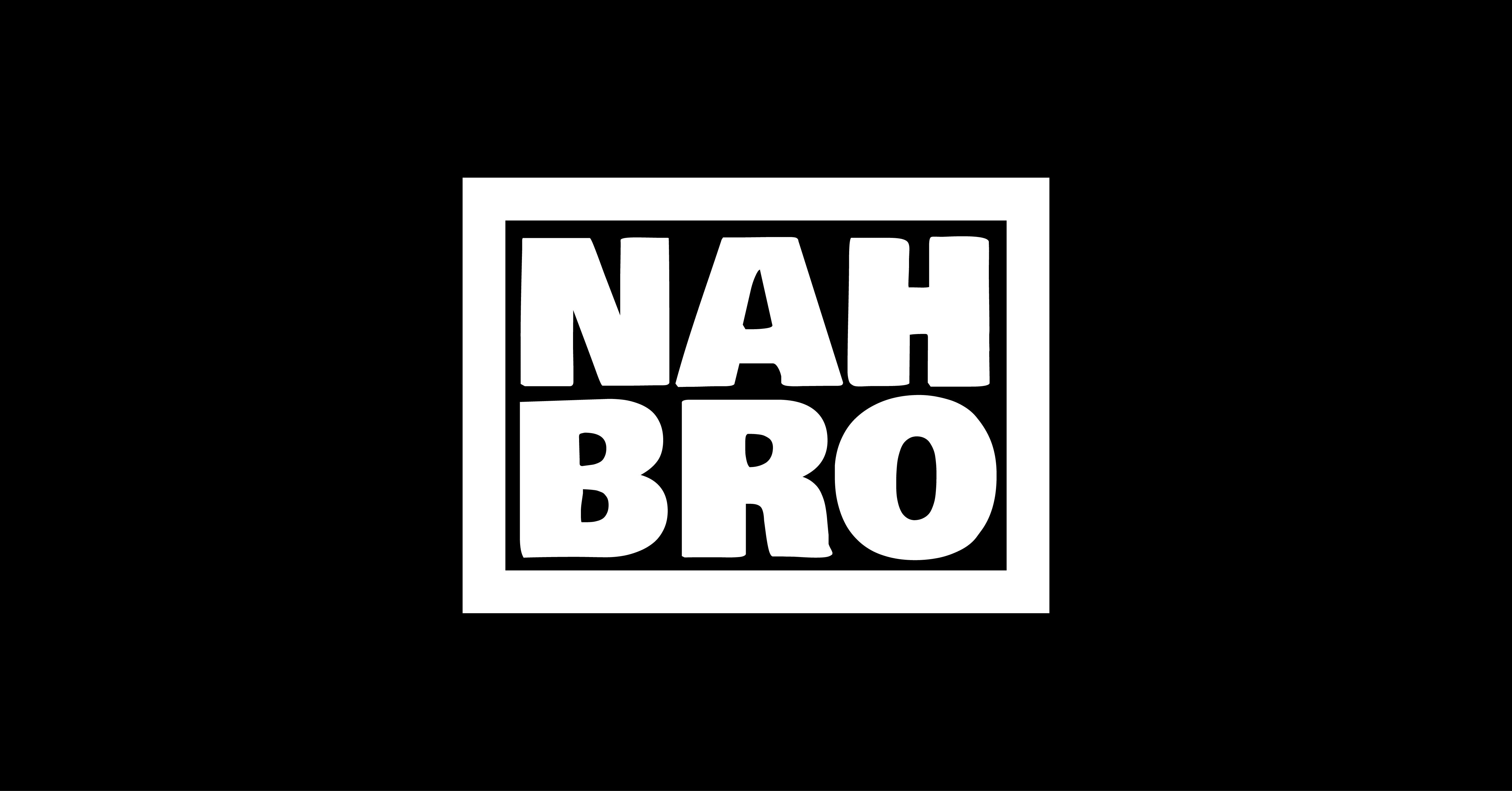 NAH BRO® - BE REAL ORIGINAL